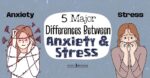 Understanding 5 Major Differences Between Anxiety And Stress