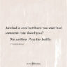 Alcohol Is Cool But Have You Ever Had Someone - Being Me