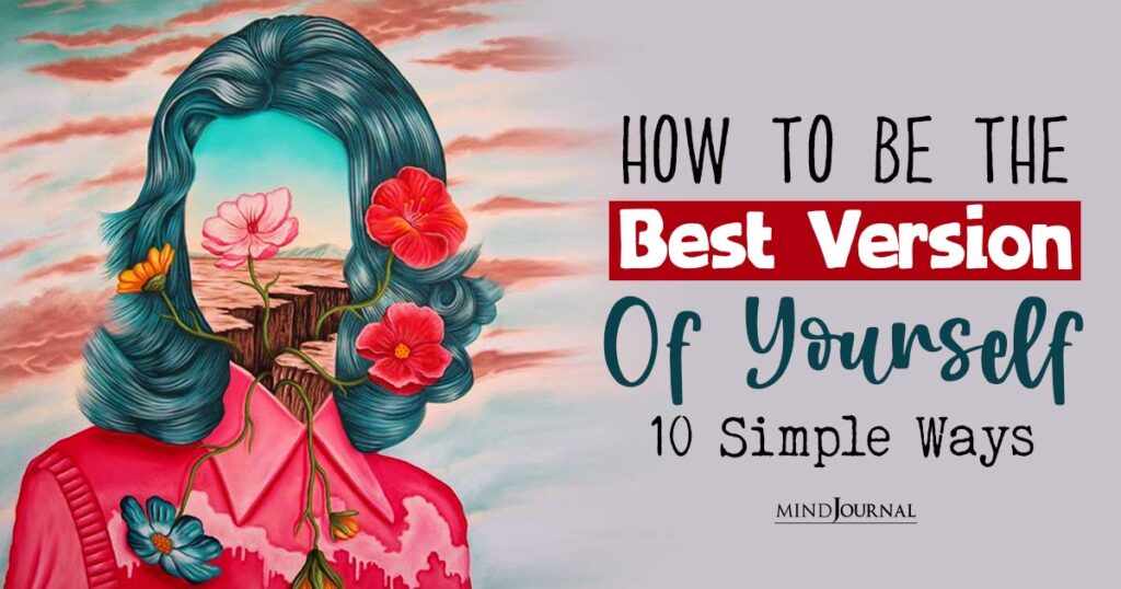 How To Be The Best Version Of Yourself: 10 Steps For Self-Improvement