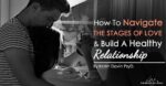 How To Navigate The Stages Of Love And Build A Healthy Relationship