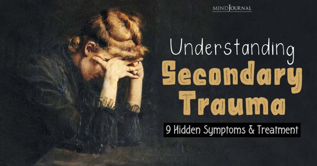 What Is Secondary Trauma? 9 Hidden Symptoms And Treatment